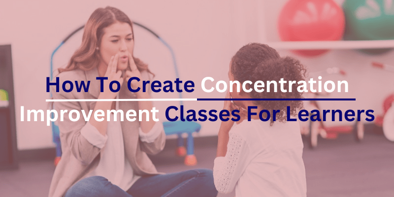 How To Create Concentration Improvement Classes For Learners